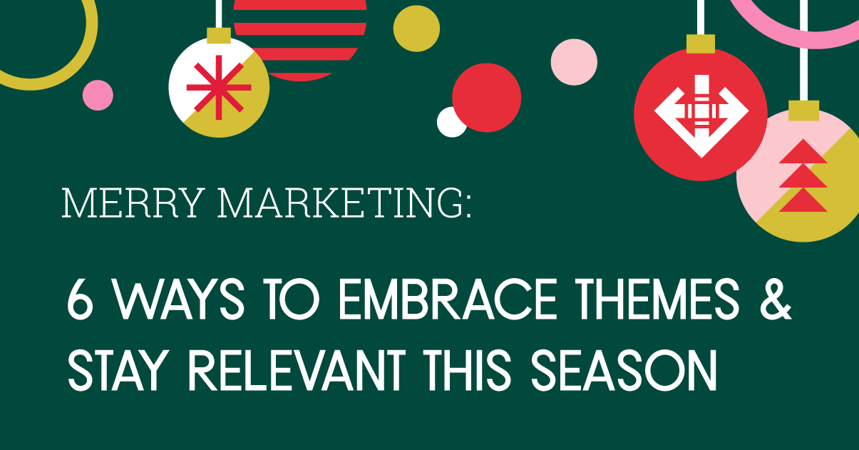 Merry Marketing: 6 Ways to Embrace Themes & Stay Relevant This Season